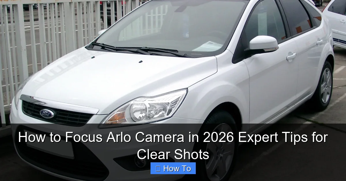 How to Focus Arlo Camera in 2026 Expert Tips for Clear Shots